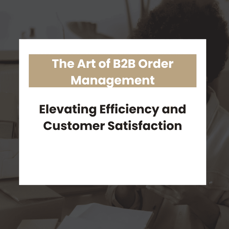 The Art of B2B Order Management: Elevating Efficiency and Customer ...